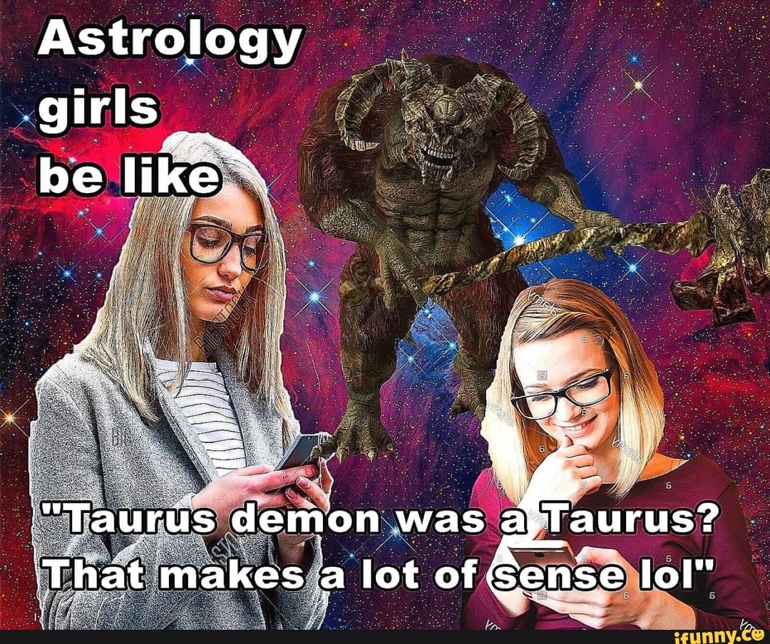 Astrology girls be "Taurus demon was ayTaurus? That makes a lot of ...