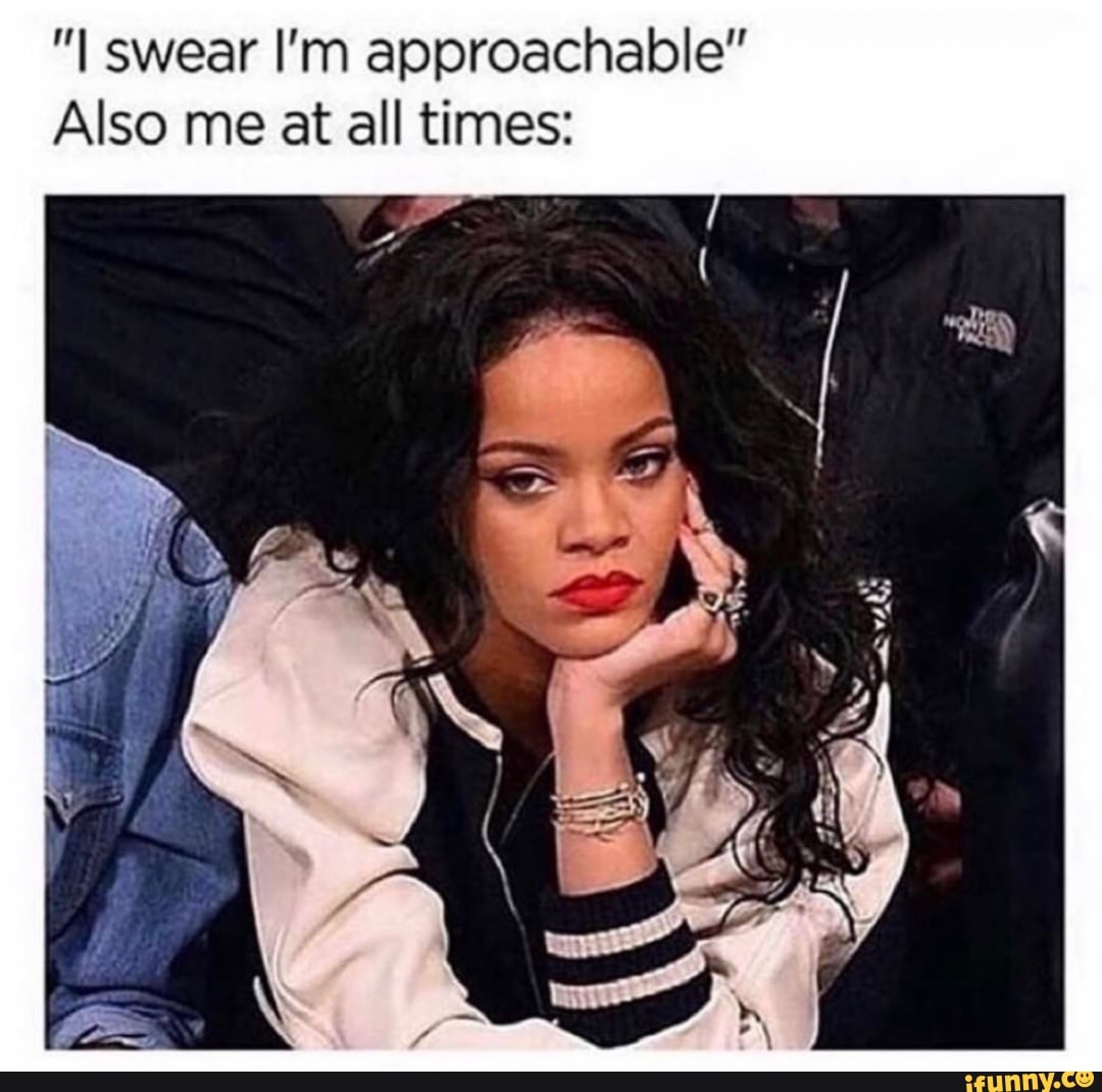 "I swear I'm approachable” Also me at all times: - iFunny