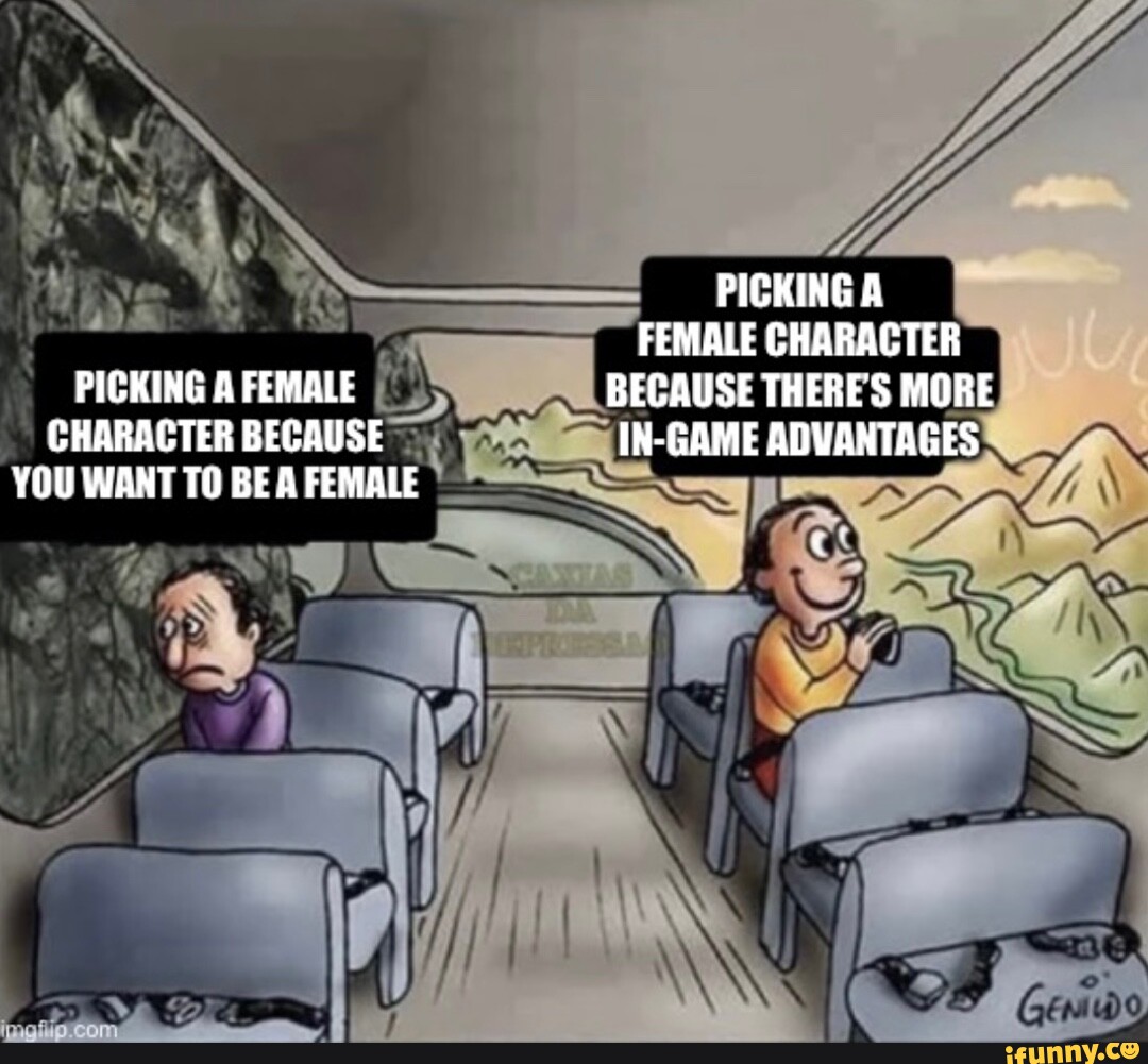 PICKING A FEMALE CHARACTER PICKING A FEMALE BECAUSE THERE'S MORE ...