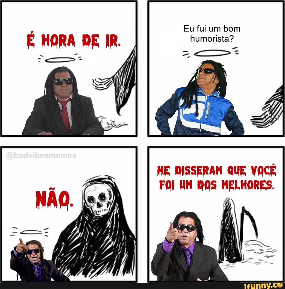 Eu fui um bom É HORA DE IR. humorista? Cbadvibesmemes ME DISSERAM QUE ...