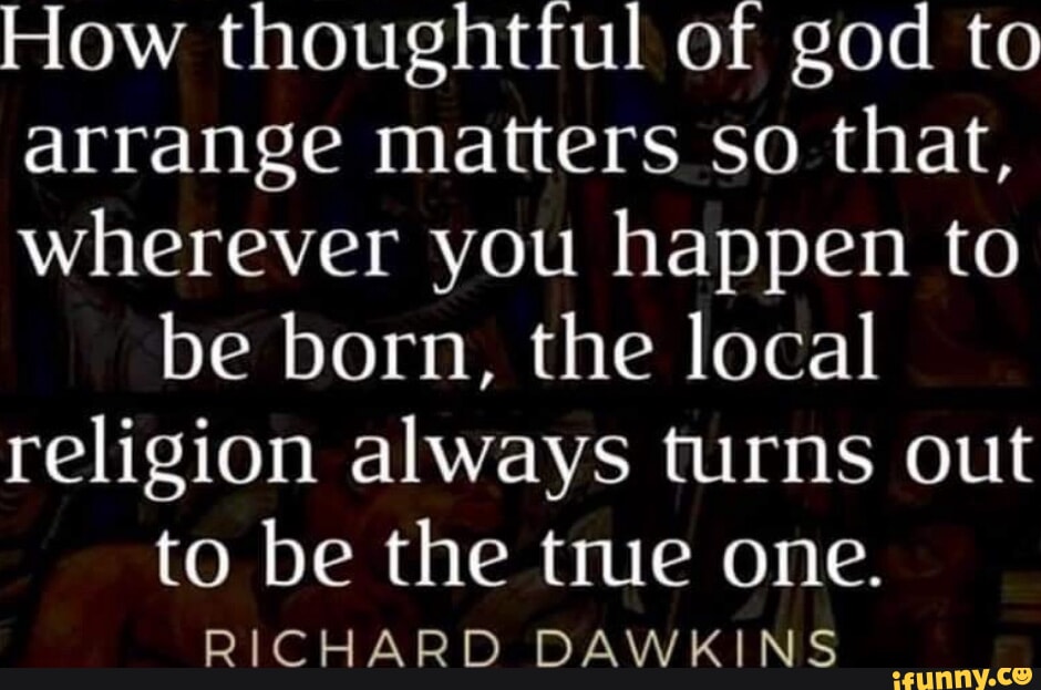 How thoughtful of god to arrange matters so that, wherever you happen ...