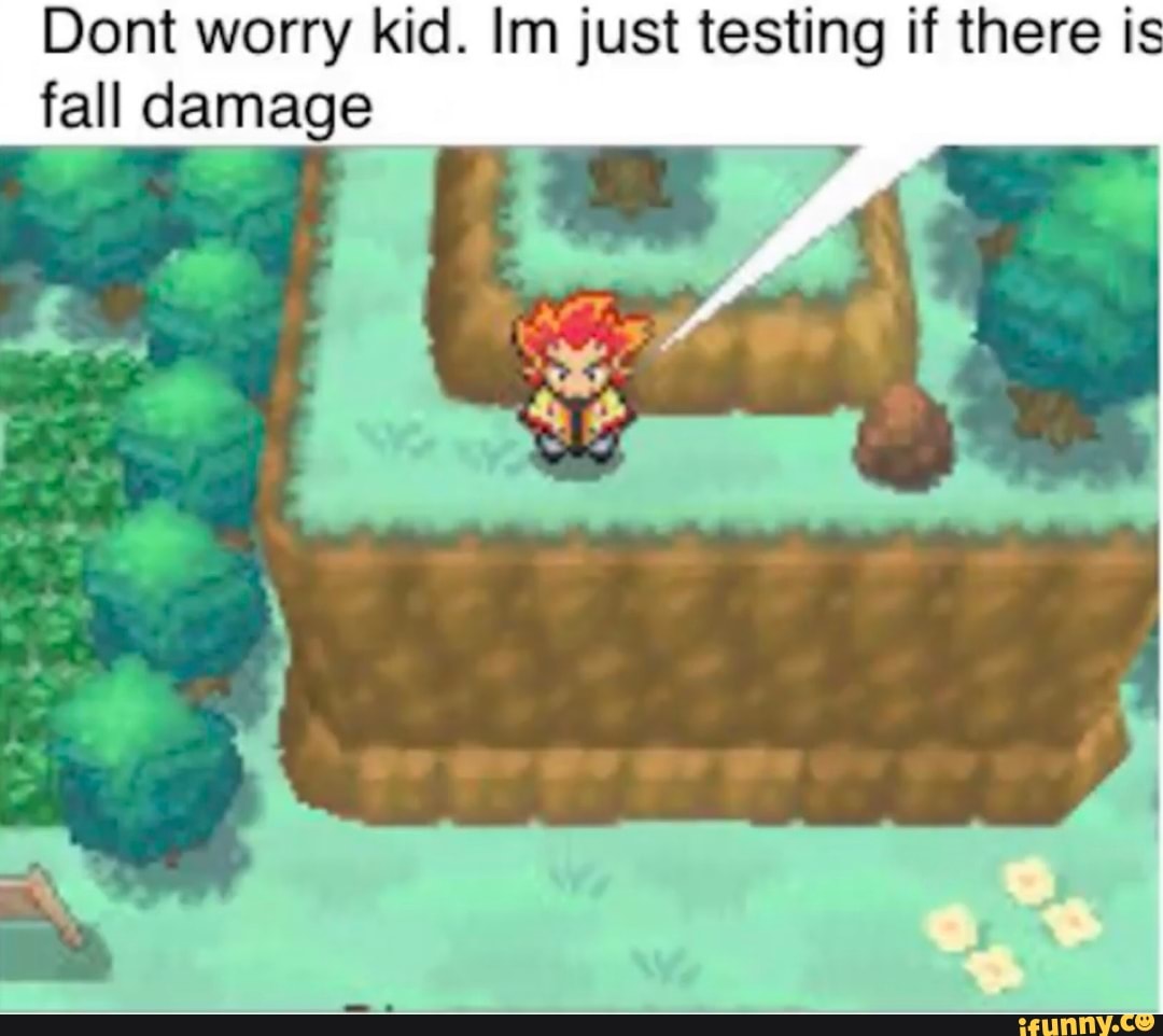 Dont worry kid. Im just testing if there is fall damage - iFunny