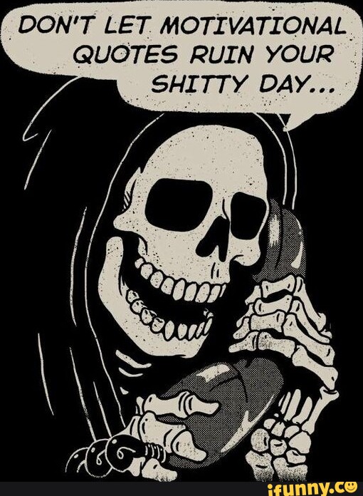 DON'T LET MOTIVATIONAL QUOTES RUIN YOUR SHITTY DAY... - iFunny