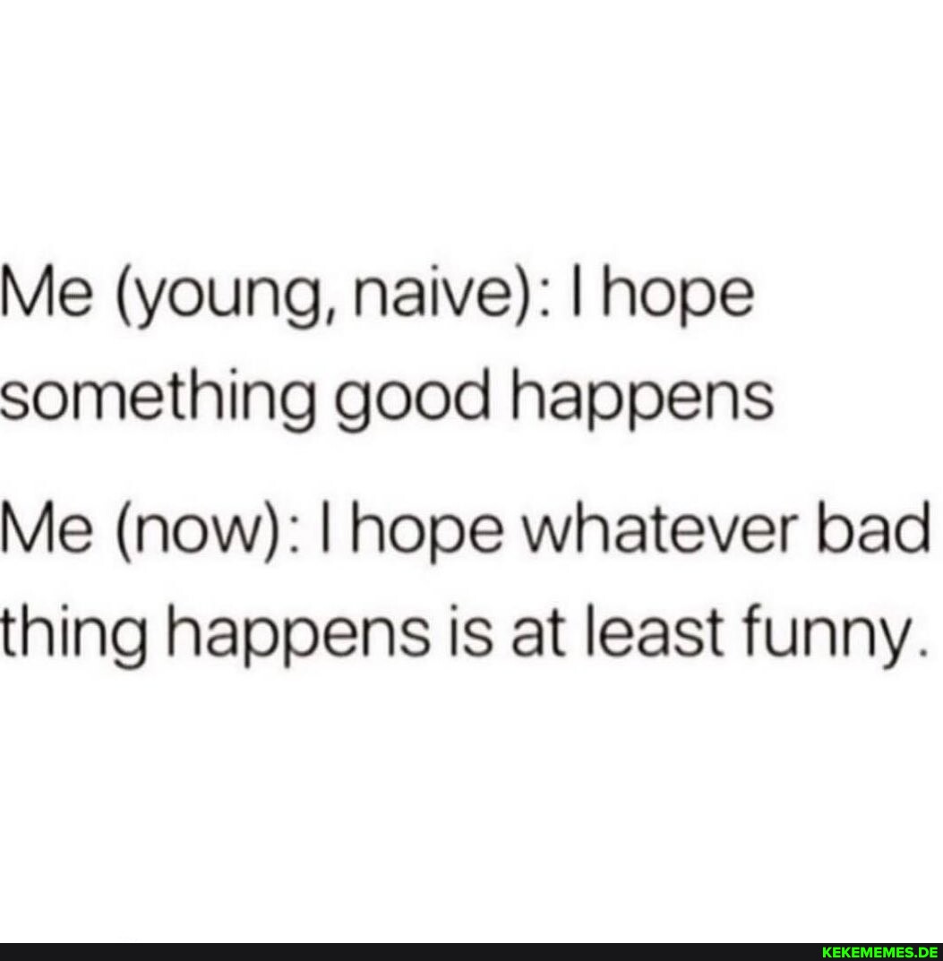 @sarcasm_only - Me (young, naive): I hope something good happens Me ...
