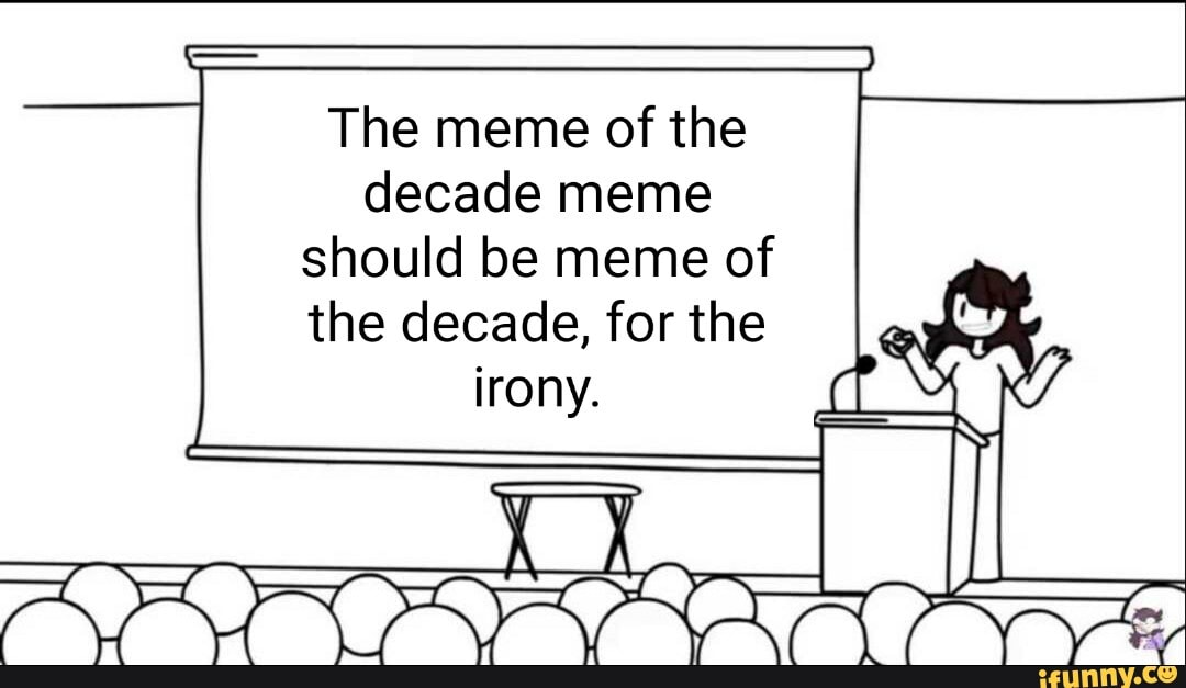 The meme of the decade meme should be meme of the decade, for the - iFunny