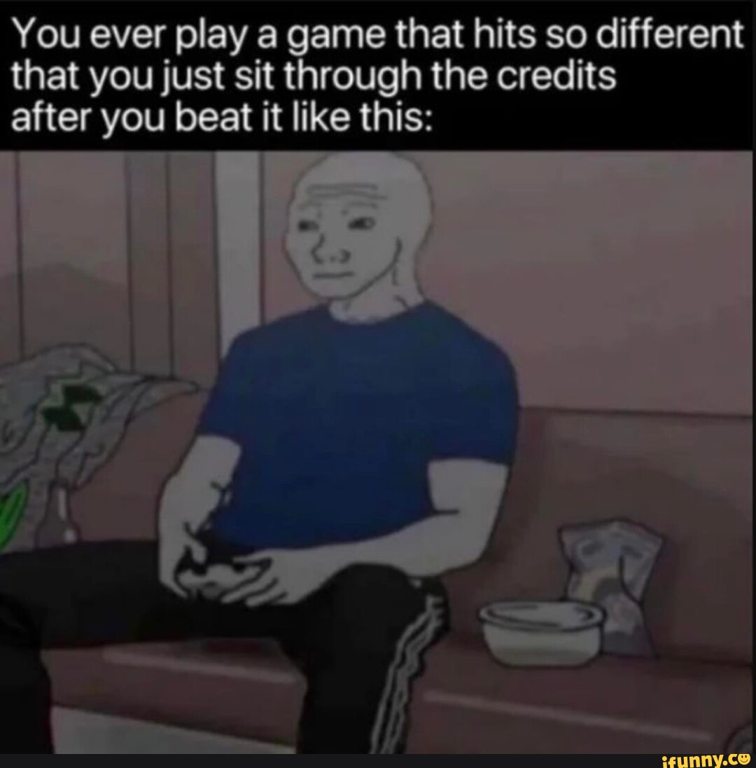 You ever play a game that hits so different that you just sit through ...