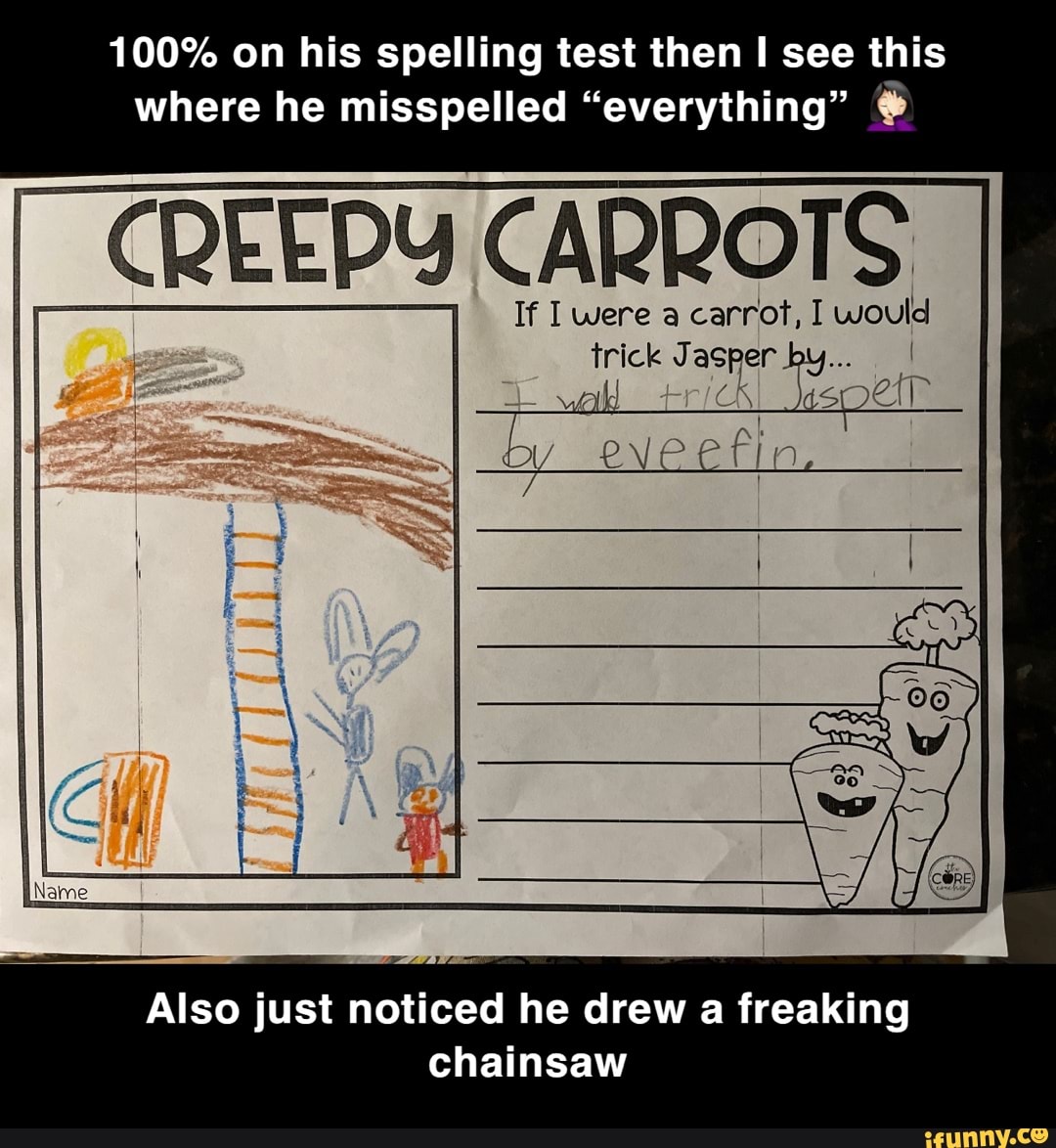 100% on his spelling test then I see this where he misspelled ...