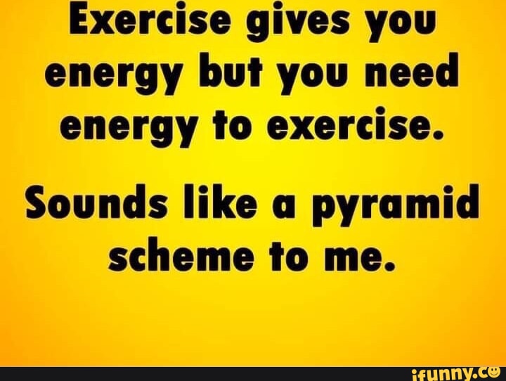 Exercise gives you energy but you need energy to exercise. Sounds like ...
