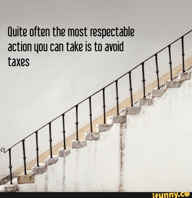 Quite often the most respectable action you can take is to avoid taxes ...