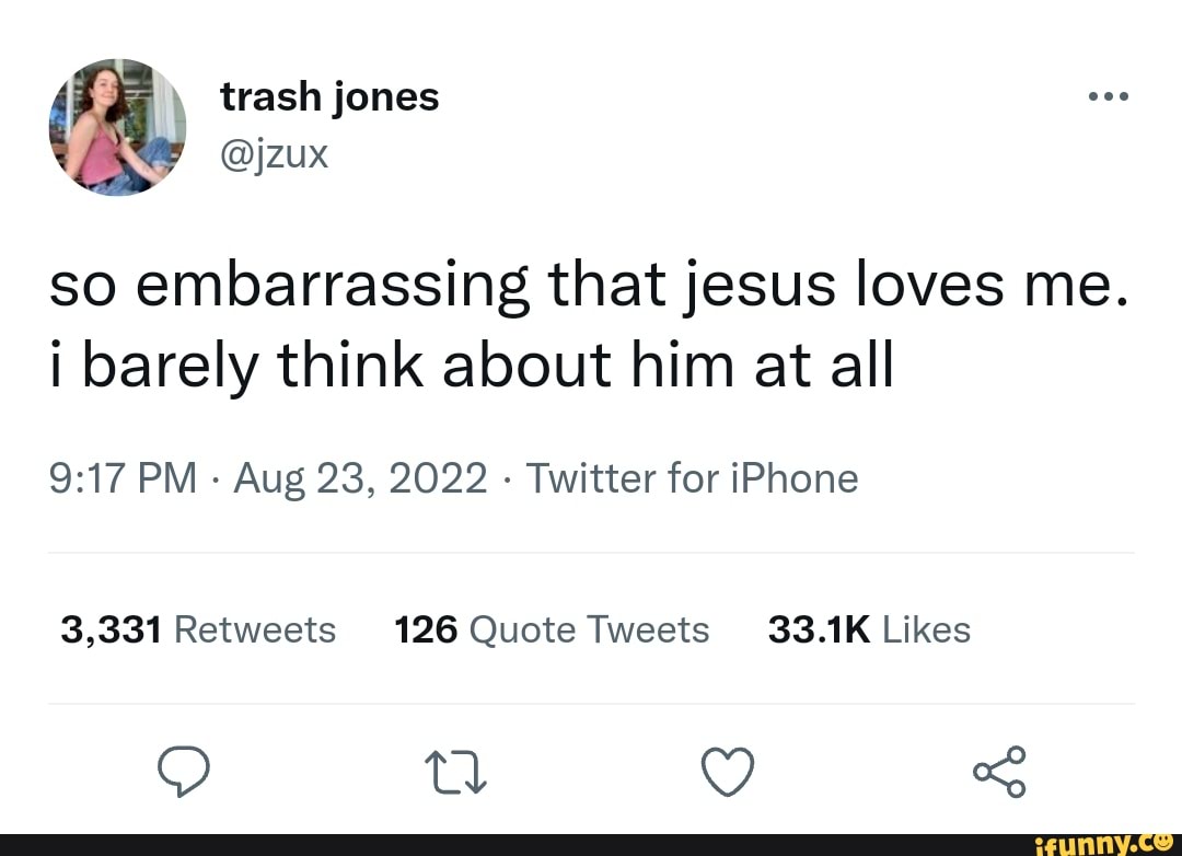 ( trash jones @jzux so embarrassing that jesus loves me. i barely think ...