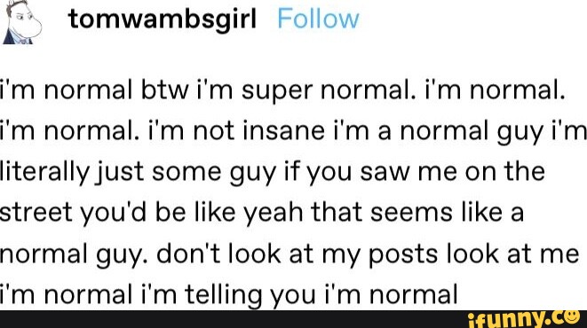 Faa i'm normal btw i'm super normal. i'm normal. i'm normal. i'm not ...