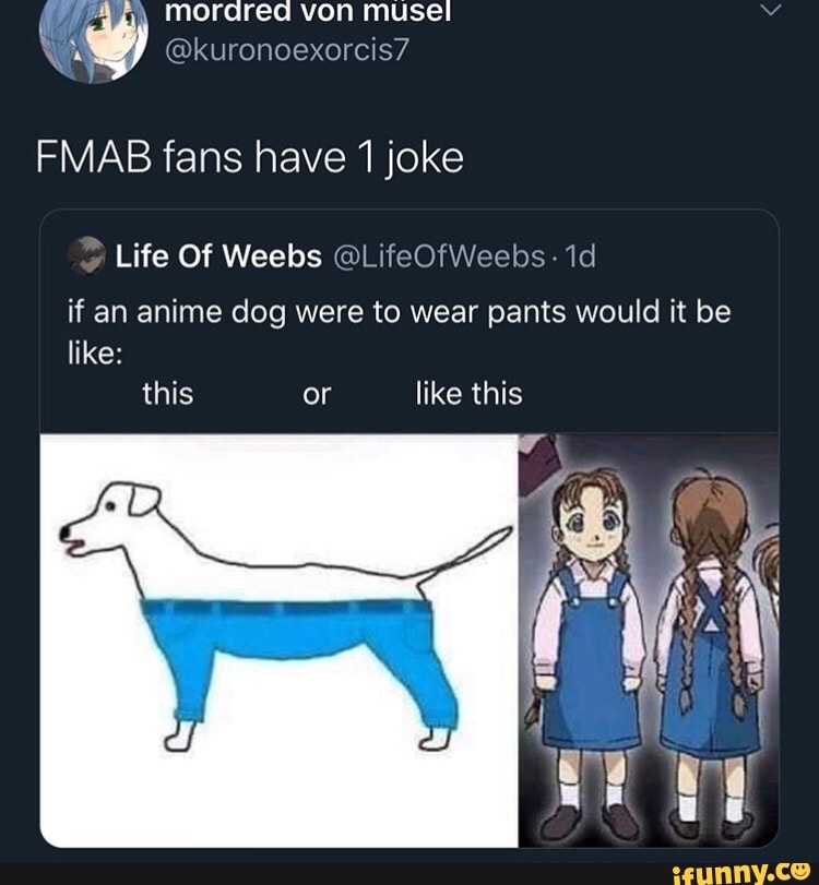 FMAB fans have 1 joke if an anime dog were to wear pants would it be ...