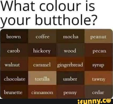 What colour IS your butthole? brown coffee mocha peanut carob hickory ...