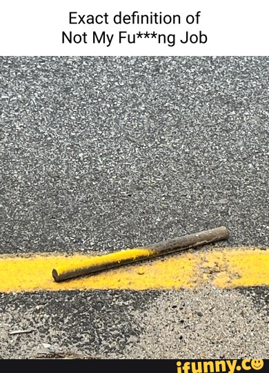 Exact definition of Not My Fu***ng Job - iFunny