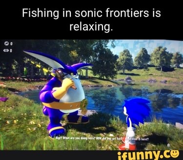 Fishing in sonic frontiers is relaxing. - iFunny