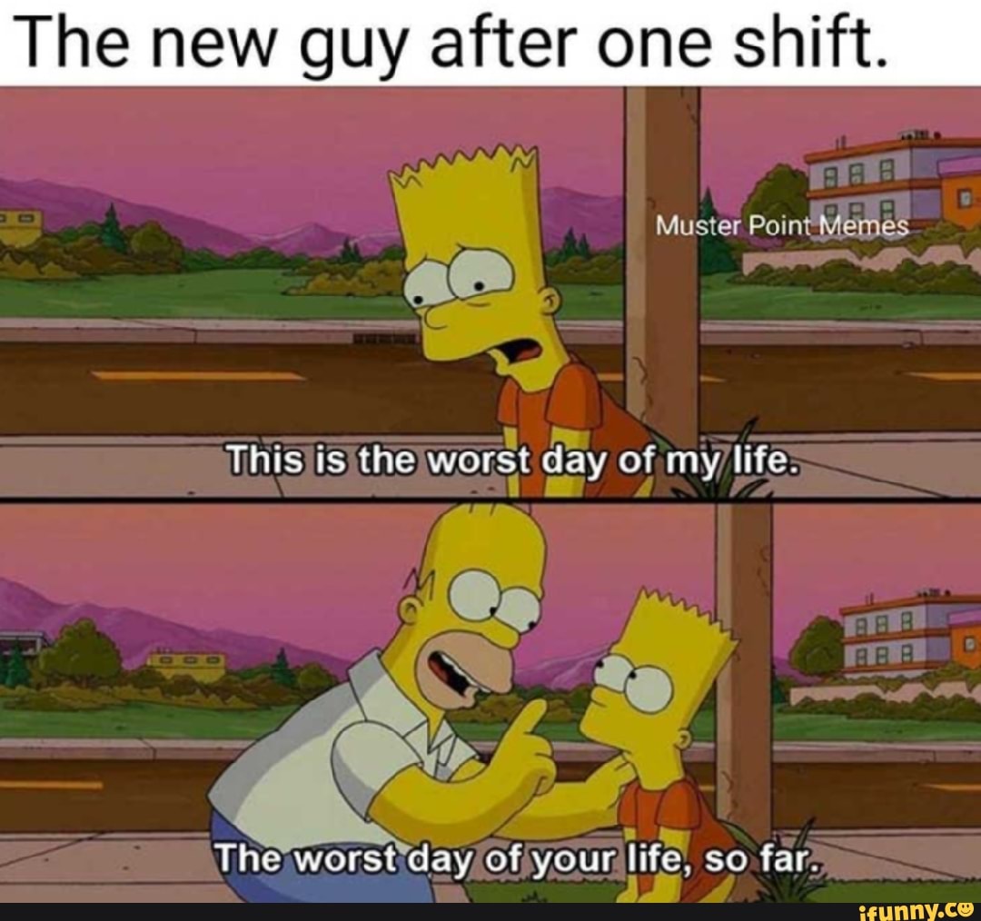 The new guy after one shift. Muster Point Memes This is the worst day ...