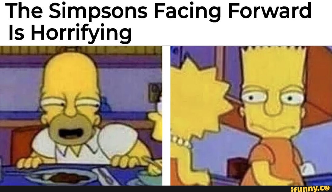 The Simpsons Facing Forward Is Horrifying - iFunny