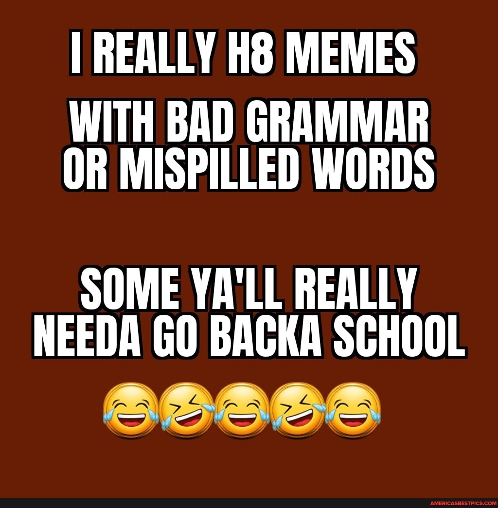 I REALLY MEMES WITH BAD GRAMMAR OR MISPILLED WORDS SOME YA'LL REALLY ...