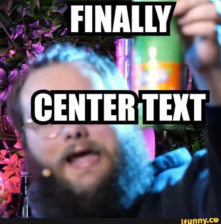 FINALLY CENTER TEXT - iFunny