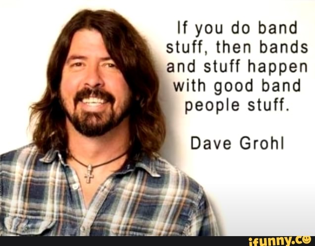 If you do band stuff, then bands and stuff happen with good band people ...