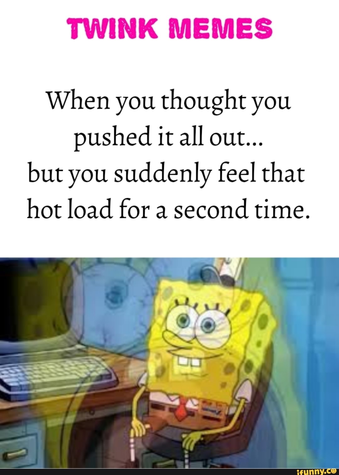 TWINK MEMES When you thought you pushed it all out... but you suddenly ...