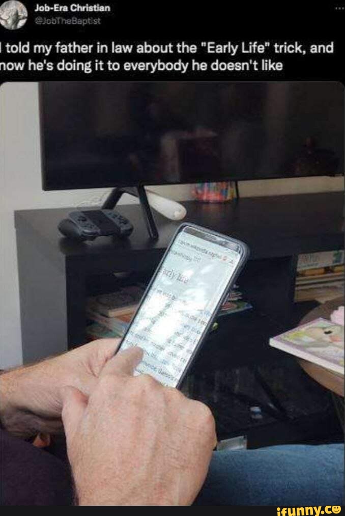 St I told my father in law about the "Early Life" trick, and now he's ...