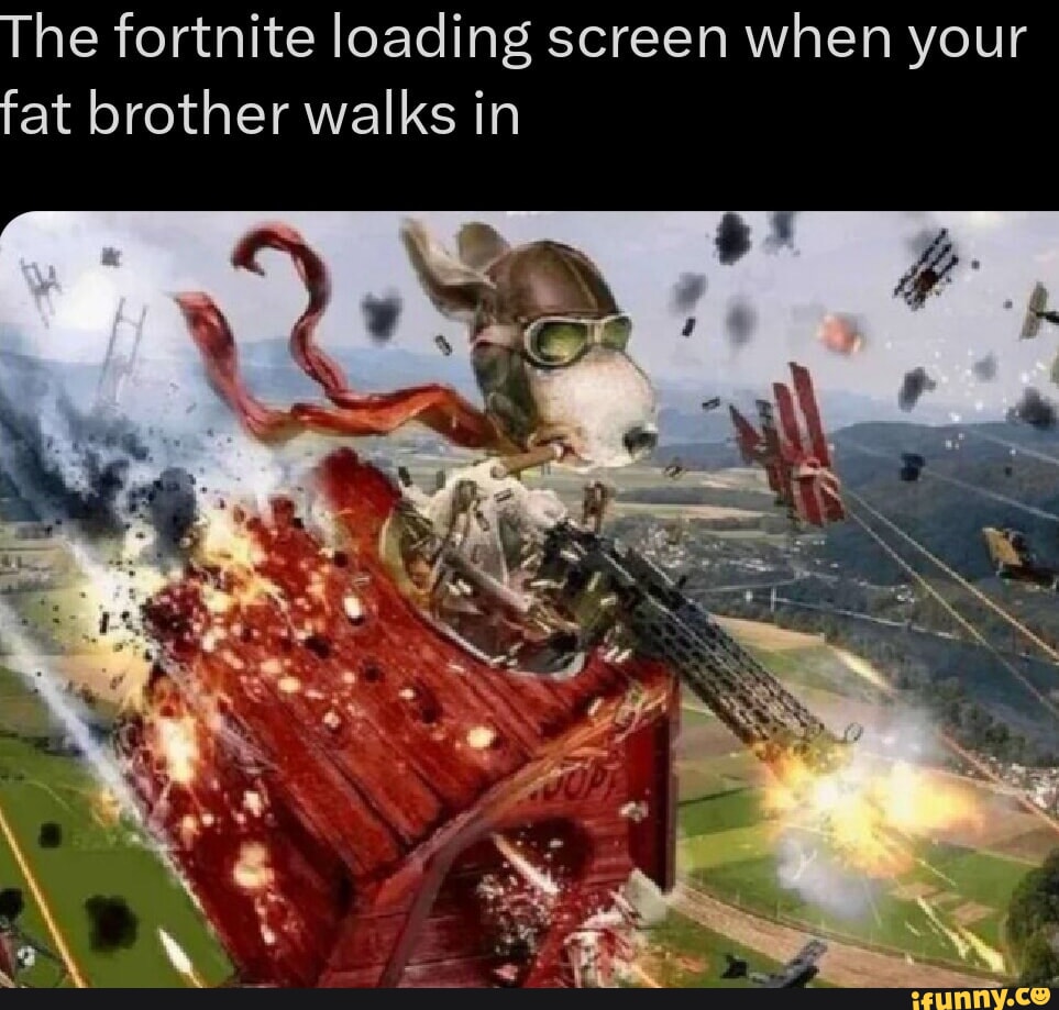 The fortnite loading screen when your fat brother walks in I - iFunny