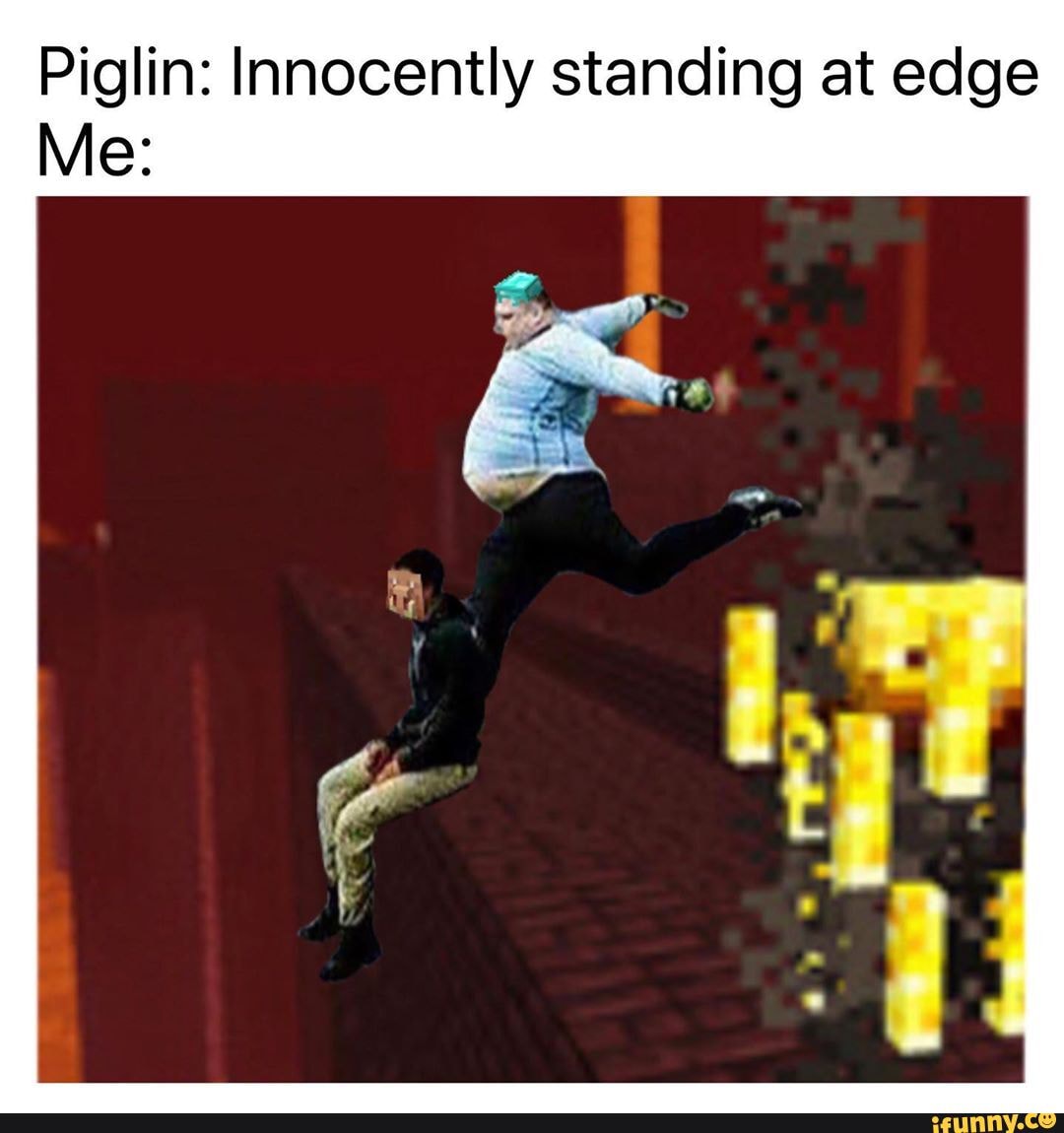 Piglin: Innocently standing at edge Me: - iFunny