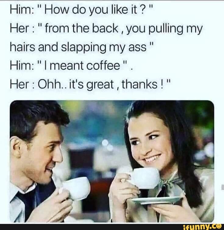 Him: " How do you like it Her : from the back , you pulling my hairs ...