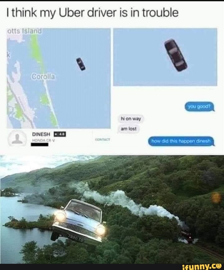 Think my Uber driver is in trouble ion way am lost how did this happen ...