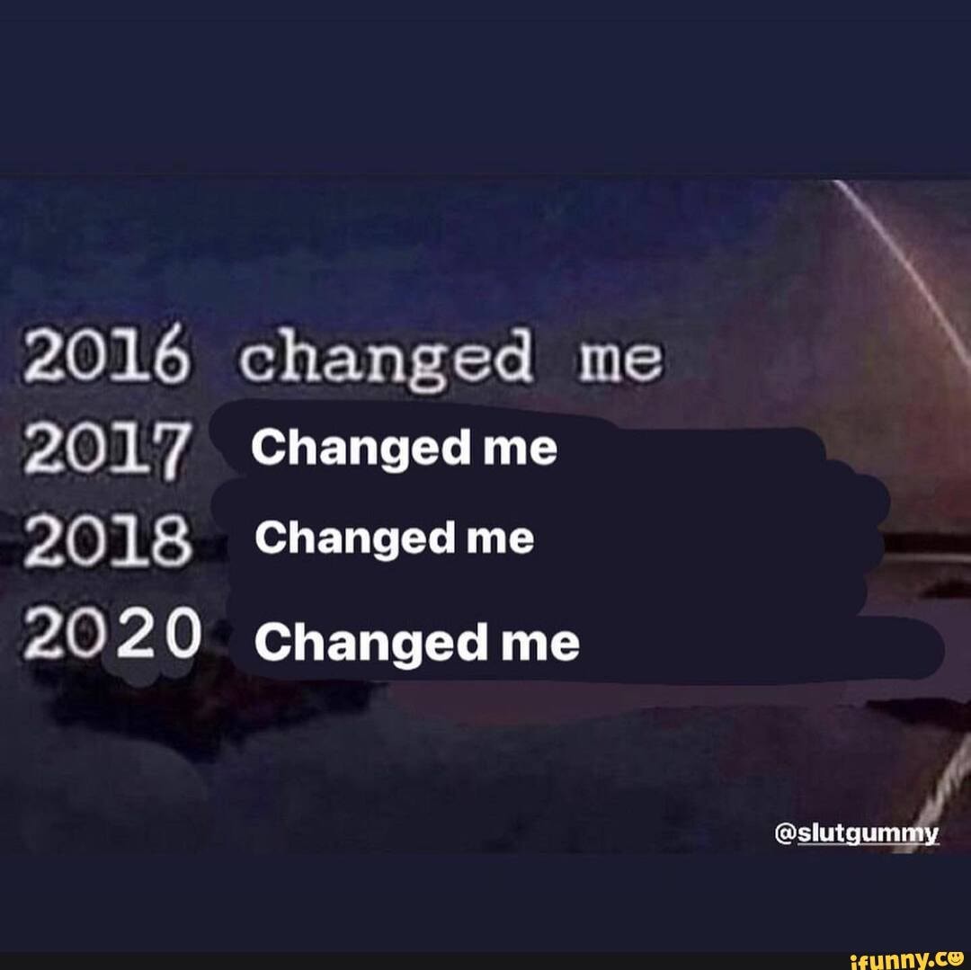 2016 changed me Changed me Changed me Changed me @slutgum - iFunny