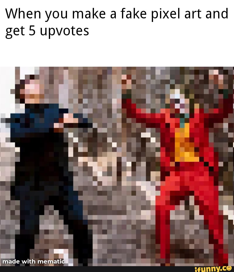 When you make a fake pixel art and get 5 upvotes - iFunny