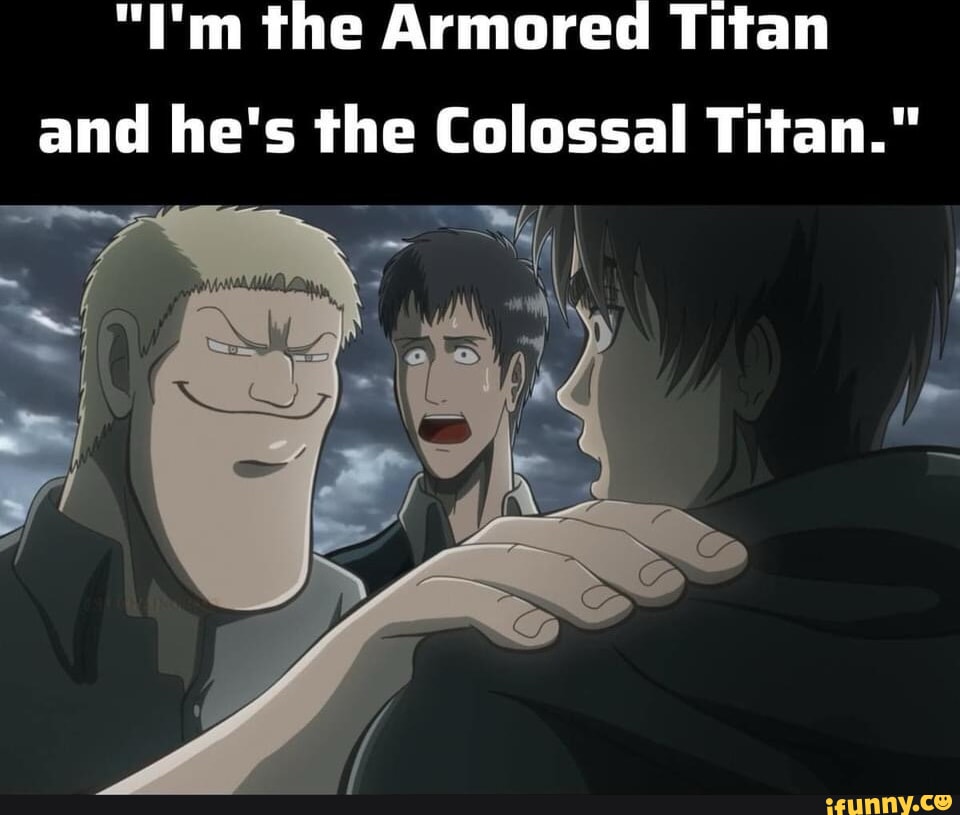 "I'm the Armored Titan and he's the Colossal Titan." - iFunny