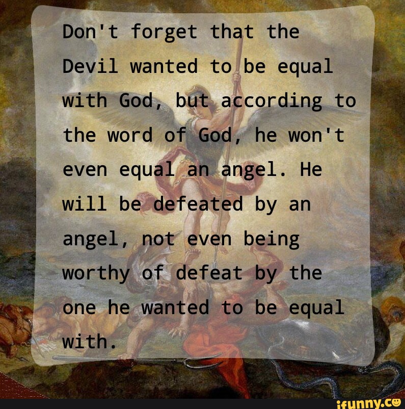 Don't forget that the Devil wanted to be equal with God, but according ...