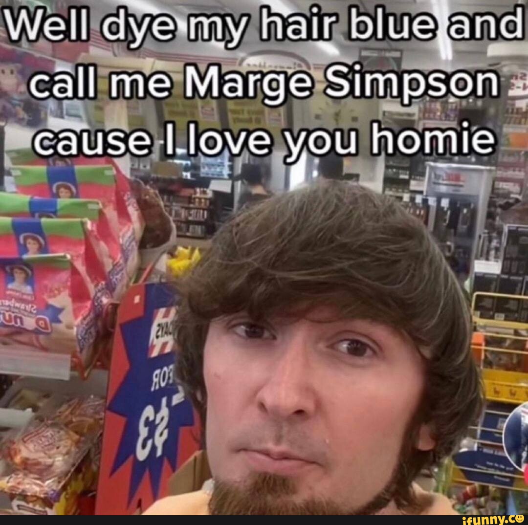 Well dye my hair blue and call me Marge Simpson you - iFunny