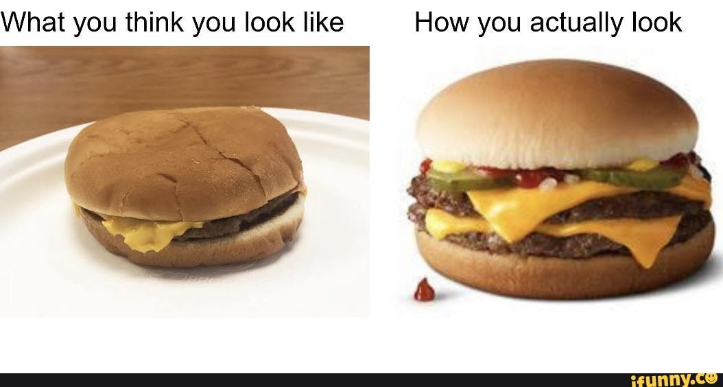What you think you look like How you actually look - iFunny
