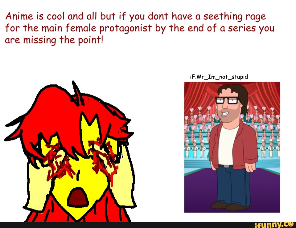 Anime is cool and all but if you dont have a seething rage for the main ...