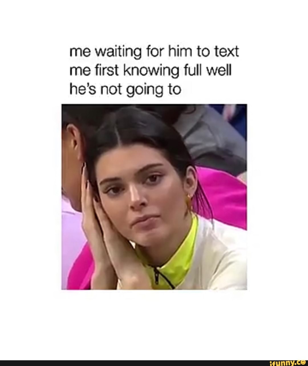 Me waiting for him to text me ﬁrst knowing full well he's not going to ...