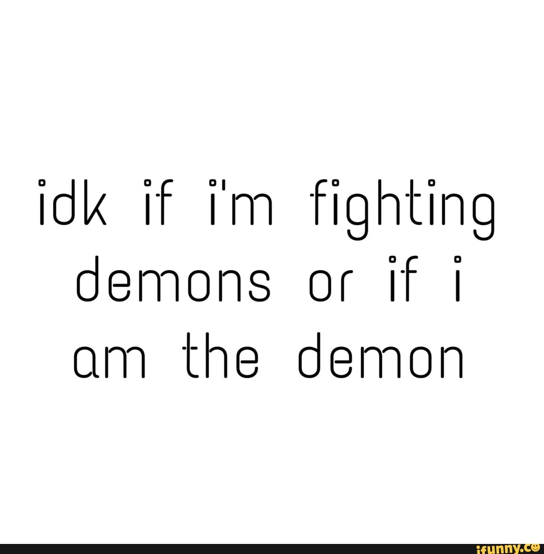 Idk if im fighting demons or If I am the demon - iFunny