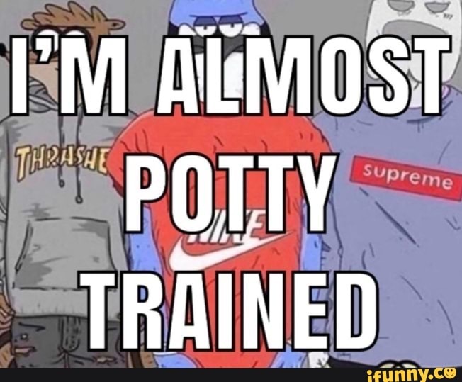"M AlMOST POTTY TRAINED - iFunny