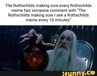 The Rothschilds making sure every Rothschilds meme has someone comment ...