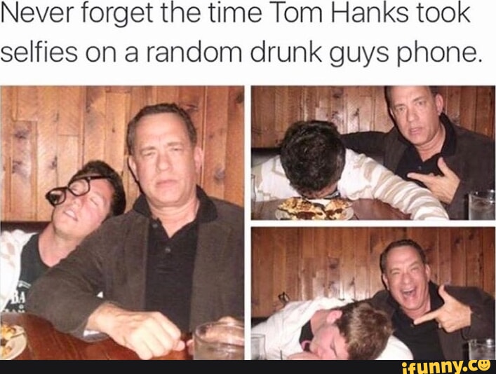 Never forget the time Tom Hanks too selfies on a random drunk guys ...