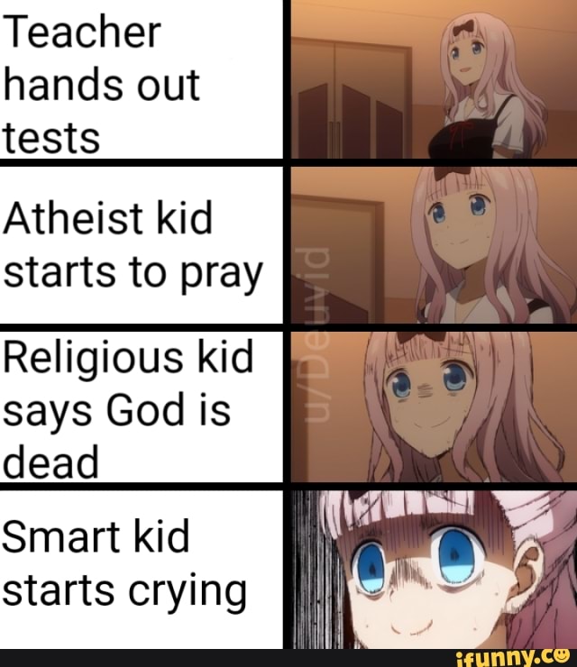 Teacher hands out tests Atheist kid starts to pray Religious kid I says ...