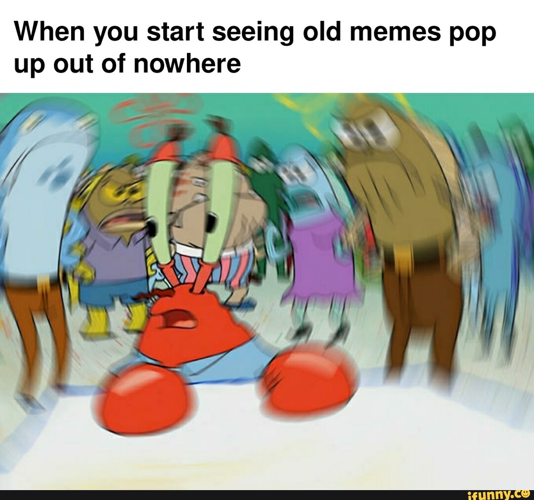 When you start seeing old memes pop up out of nowhere I I - iFunny