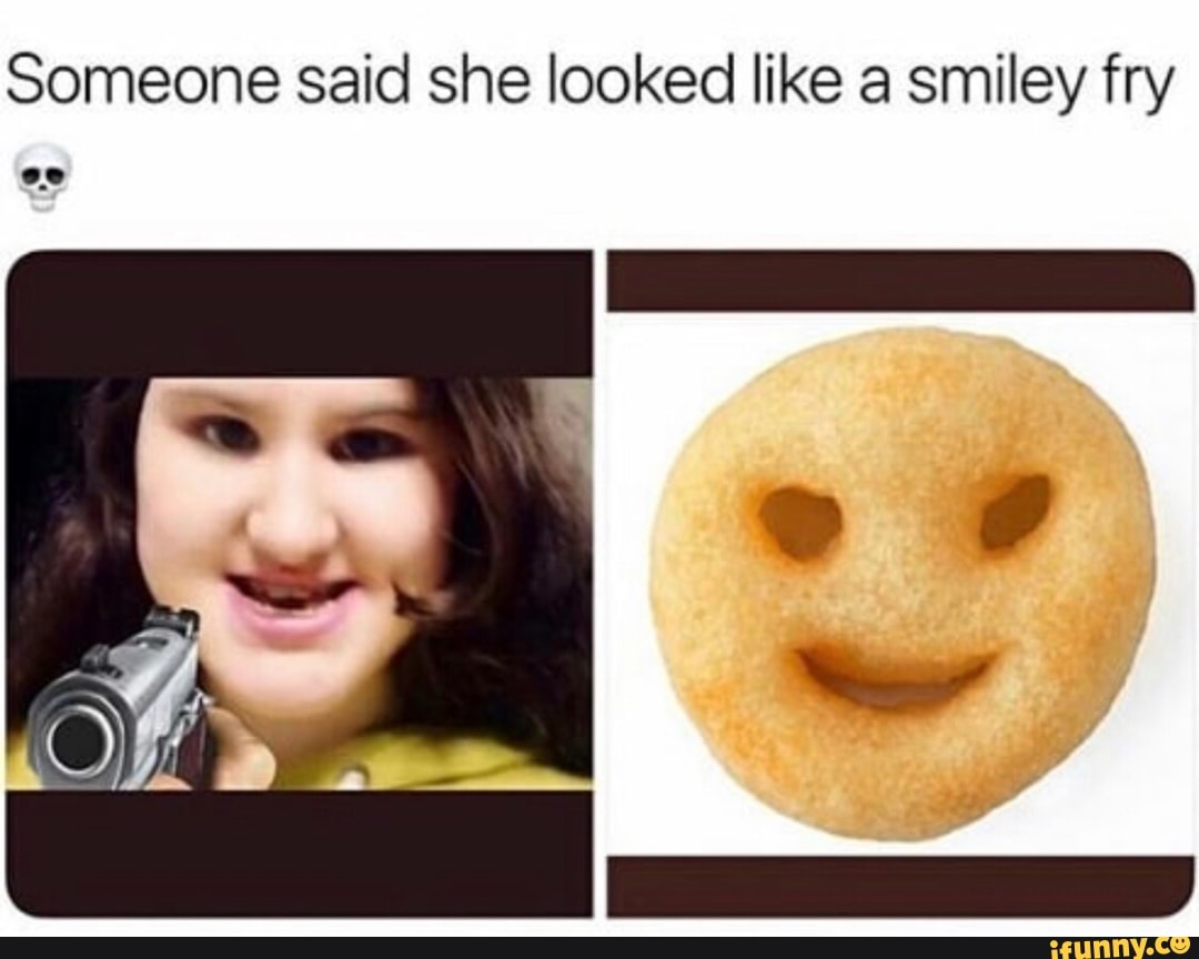 Someone said she looked like a smiley fry - iFunny