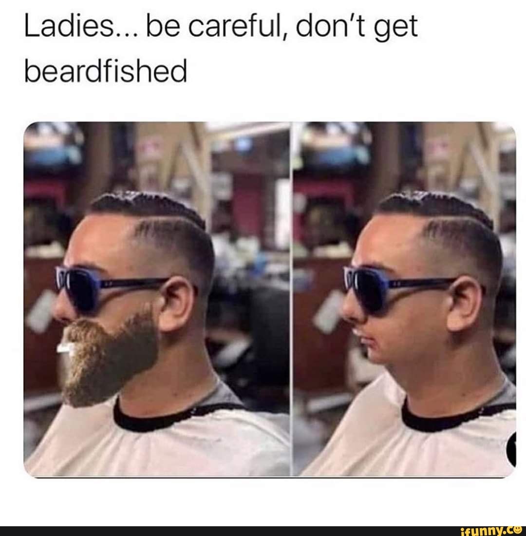 Ladies... be careful, don't get beardfished - iFunny