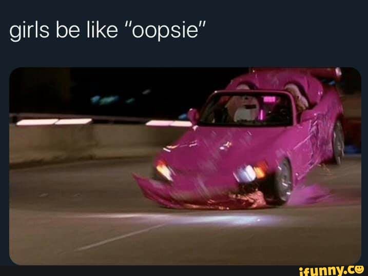 Girls be like "oopsie" - iFunny
