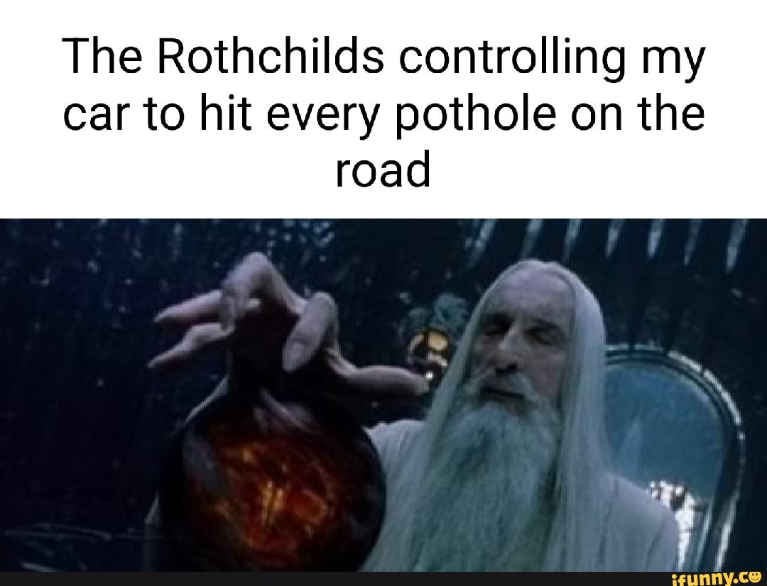 The Rothchilds controlling my car to hit every pothole on the road - iFunny