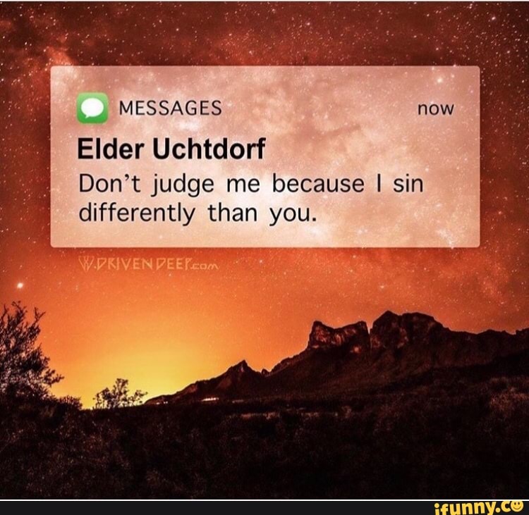 Elder Uchtdorf Don't judge me because I sin differently than you. - iFunny