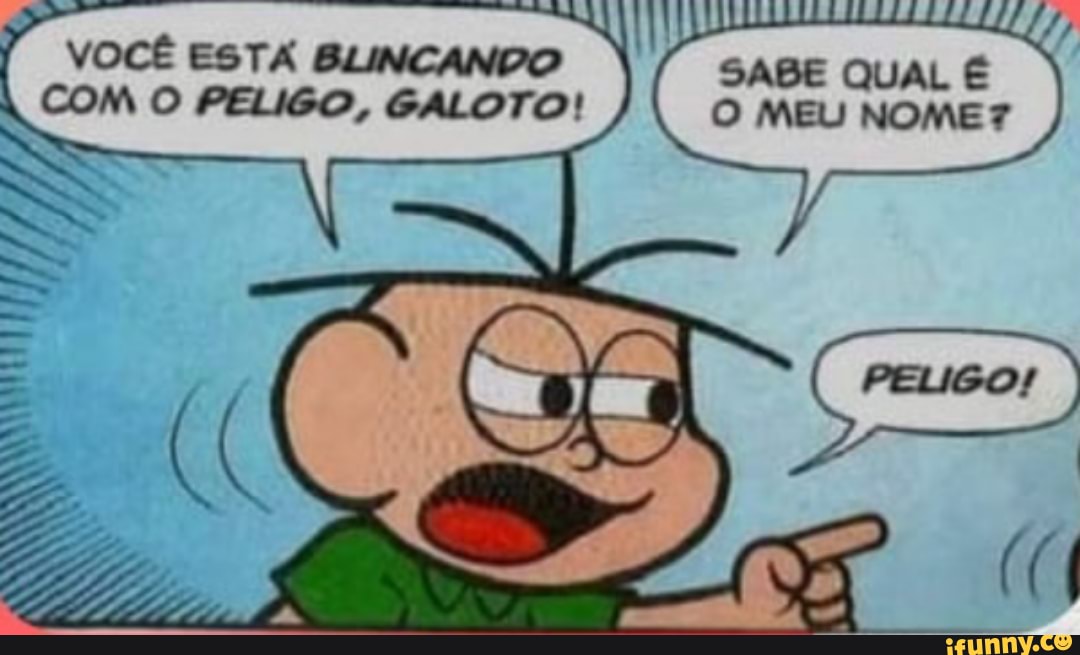 Você ESTA COM O PELIGO, GALOTO! SABE QUAL E O MEU NOME 7 - iFunny